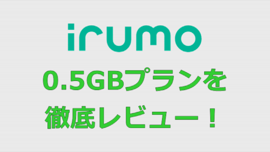 irumoの0.5GBプランをレビュー！デメリット・メリットを全解説！