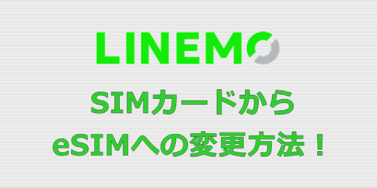 LINEMOのSIMカードからeSIMへの変更方法！画像付き解説！